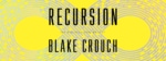Explanation, Summary + Review: Recursion by Blake Crouch - The Bibliofile