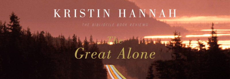 Recap, Summary + Review: The Great Alone by Kristin Hannah - The Bibliofile